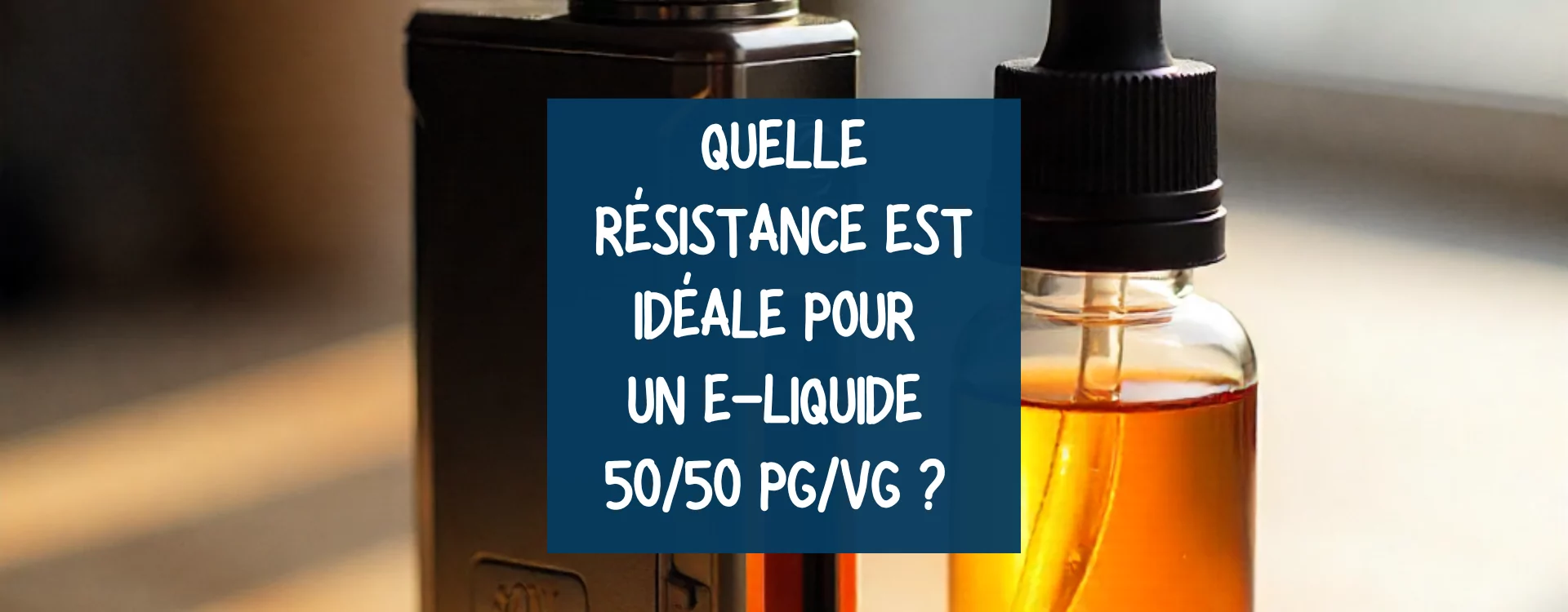 Quelle résistance est idéale pour un e-liquide 50/50 PG/VG